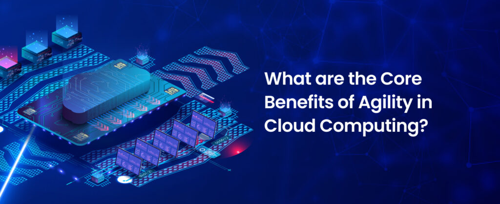 What Are the Core Benefits of Agility in Cloud Computing?
